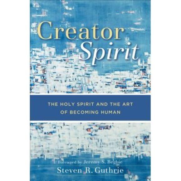 Steven R. Guthrie | Other | Creator Spirit The Holy Spirit And The Art ...